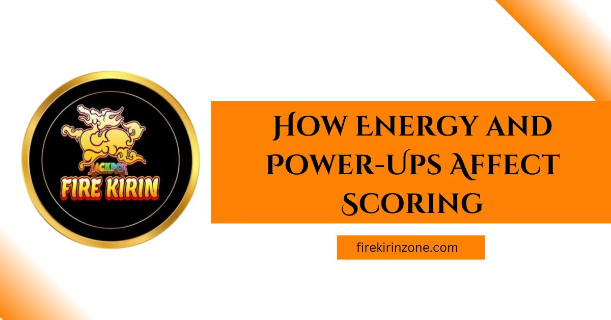 How Energy and Power-Ups Affect Scoring in Fire Kirin